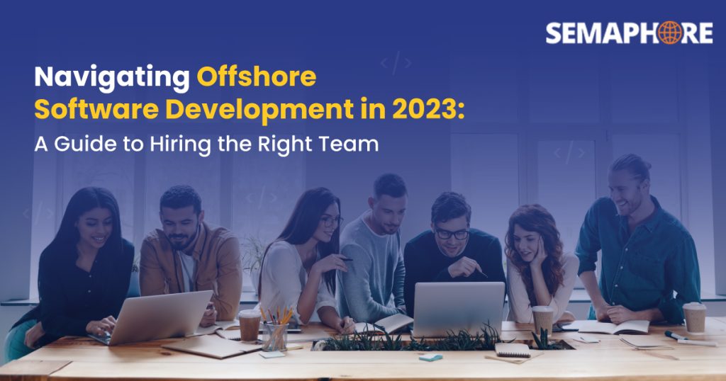 Offshore Software Development in 2023 - Hiring the Right Team